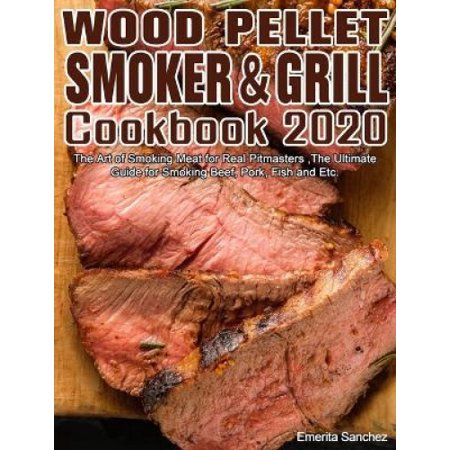 Wood Pellet Smoker and Grill Cookbook #2020: The Art of Smoking Meat ...