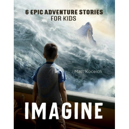 Imagine: 6 Epic Adventure Stories for Kids (Imagine...Series) | Walmart ...