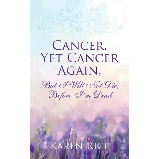 Cancer, Yet Cancer Again : But I Will Not Die, Before I'm Dead ...