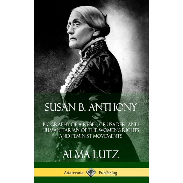 Susan B. Anthony: Biography of a Rebel, Crusader, and Humanitarian of ...