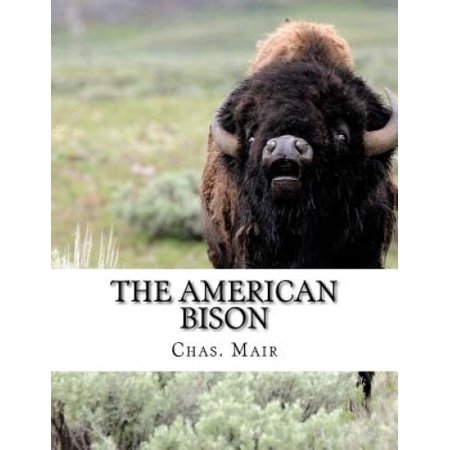 The American Bison: Its Habits, Method of Capture and Economic Use in ...