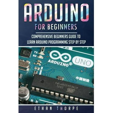 Arduino: The complete guide to Arduino for beginners, including projects, tips, tricks, and ...