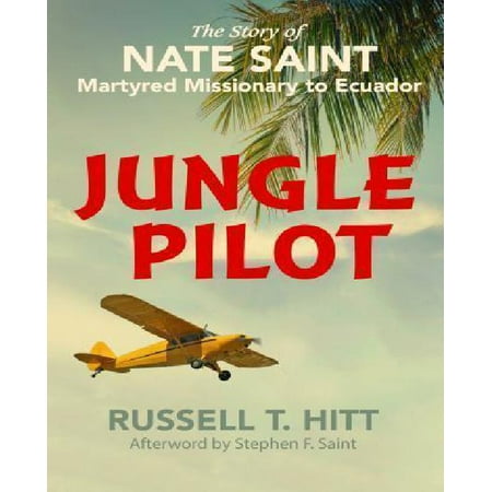 Jungle Pilot: The Story of Nate Saint, Martyred Missionary to Ecuador ...