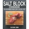 The Complete Book of Salt Block Cooking : Cook Everything You Love with ...
