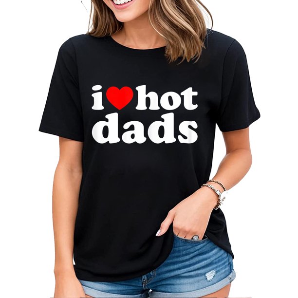I Love Hot Dads Shirt I Heart Hot Dads Shirt Love Hot Dads T Shirt For