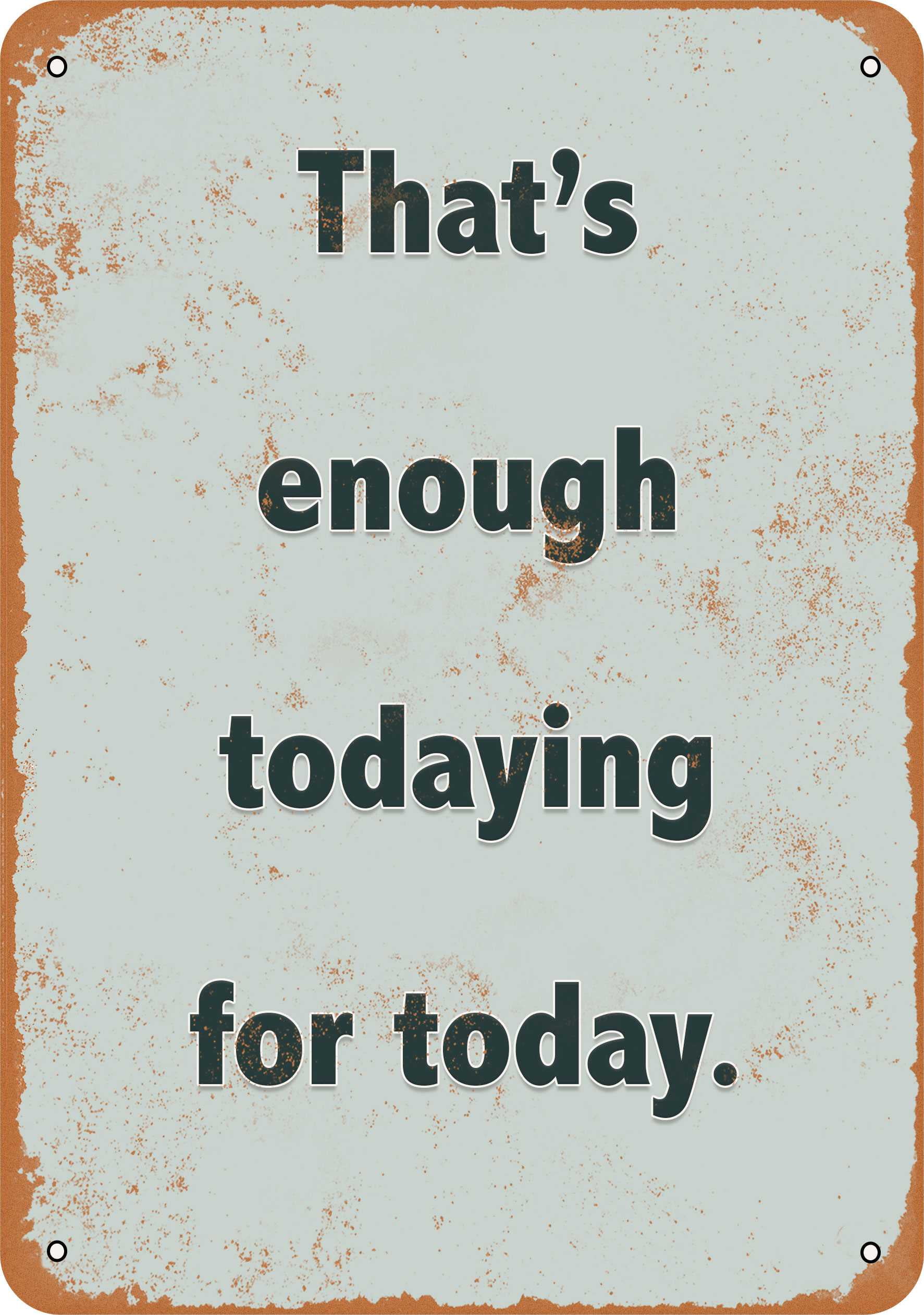 7 x 10 METAL SIGN - That's Enough Todaying for Today - Vintage Rusty ...