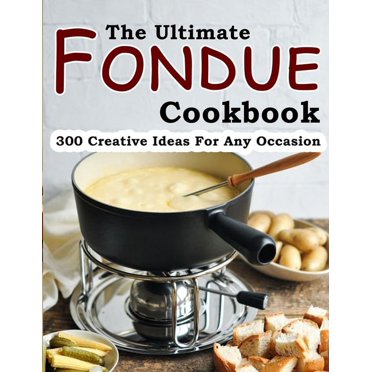Essential Fondue Cookbook: 75 Decadent Recipes to Delight and Entertain ...