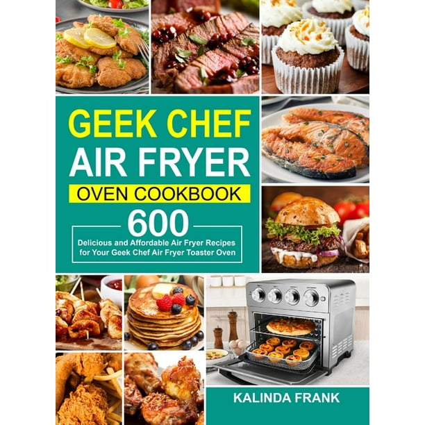 Geek Chef Air Fryer Oven Cookbook : 600 Delicious and Affordable Air ...
