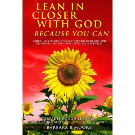 Lean In Closer With God Because You Can: 7 Breakthrough Lessons to Go ...