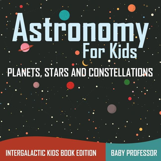 Astronomy For Kids : Planets, Stars and Constellations - Intergalactic ...