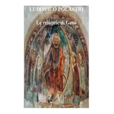 Le Reliquie Di Gesu: La Storia Di Gesu Attraverso Le Sue Reliquie ...