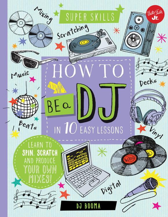 How To Be A Dj In 10 Easy Lessons Learn To Spin Scratch And Produce Your Own Mixes Walmart