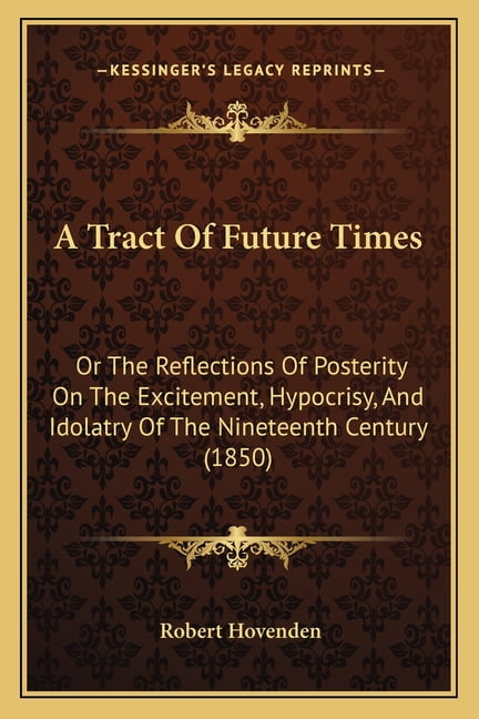 A Tract of Future Times : Or the Reflections of Posterity on the ...