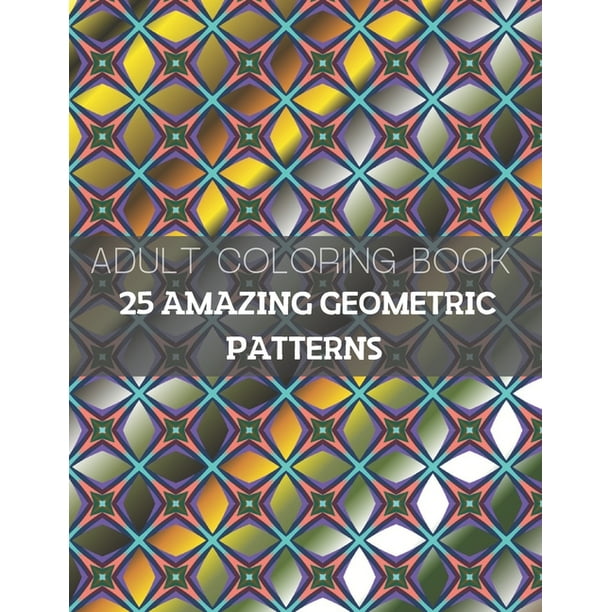25 Amazing Geometric Patterns : An Adult Coloring Book with Fun, Easy ...