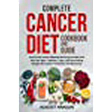 Complete Cancer Diet Cookbook and Guide: Starve the Cancer Without ...