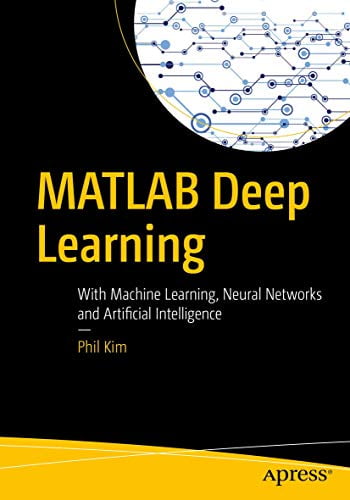 MATLAB Deep Learning: With Machine Learning, Neural Networks and Artificial Intelligence ...