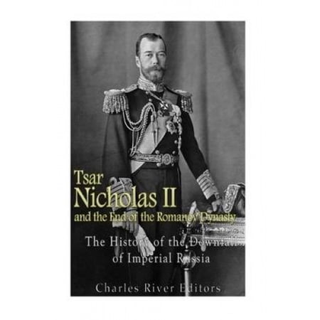Tsar Nicholas II and the End of the Romanov Dynasty: The History of the ...