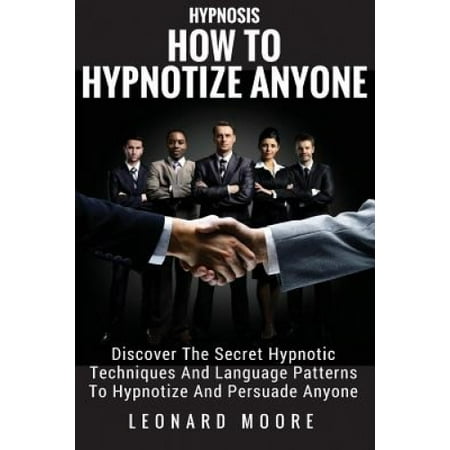 Hypnosis: How to Hypnotize Anyone: Discover the Secret Hypnotic Techniques and Language Patterns ...