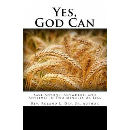 Yes, God Can: Save Anyone, Anywhere, and Anytime; In Two Minutes or ...
