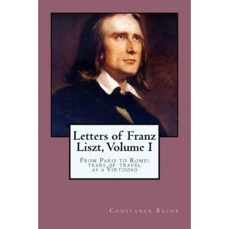 Letters of Franz Liszt, Volume I: From Paris to Rome: Years of Travel ...