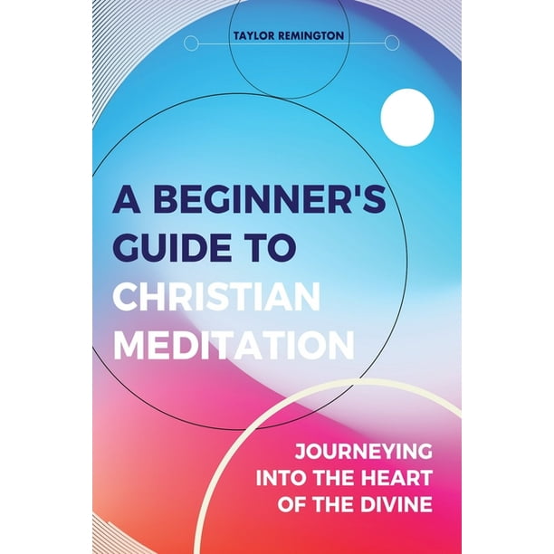 A Beginner's Guide To Christian Meditation : Journeying into the Heart ... A Beginner's Guide To Christian Meditation : Journeying into the Heart ...