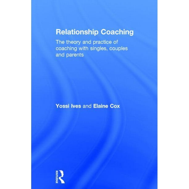 Relationship Coaching : The theory and practice of coaching with ...