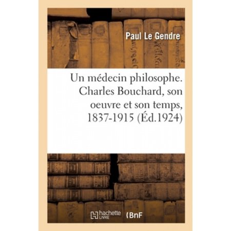 Un Medecin Philosophe. Charles Bouchard, Son Oeuvre Et Son Temps, 1837 ...