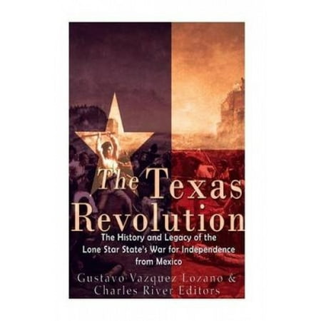 The Texas Revolution: The History and Legacy of the Lone Star State's ...