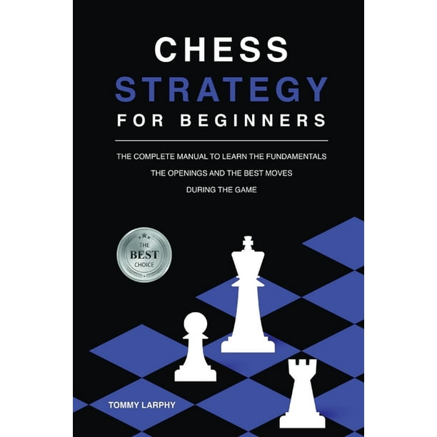 Chess Strategy for Beginners : The Complete Manual To Learn The ...