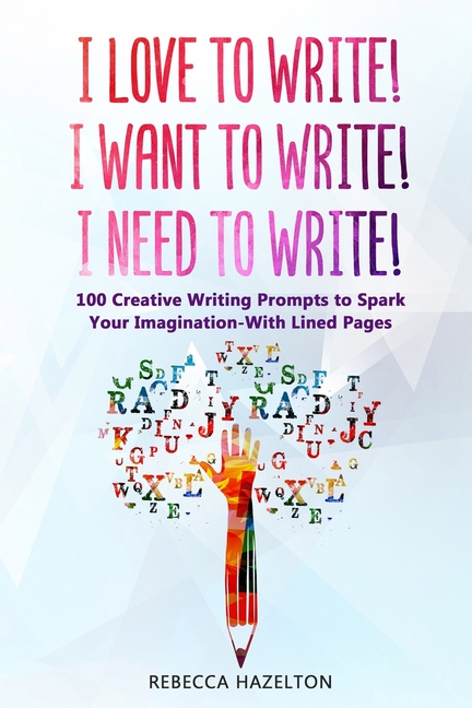 I Love to Write! I Want to Write! I Need to Write!: 100 Creative ...