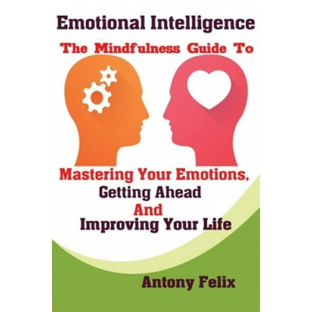 Emotional Intelligence: The Mindfulness Guide To Mastering Your ...