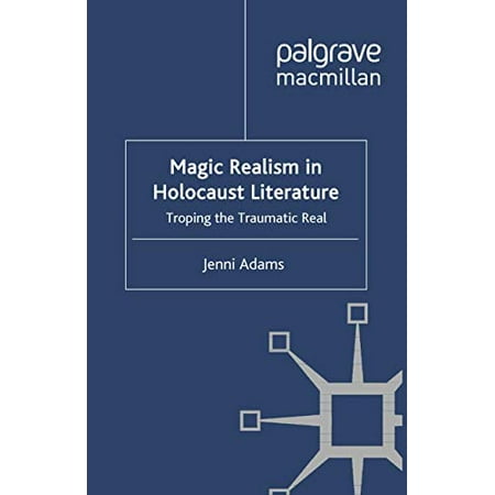 Magic Realism in Holocaust Literature: Troping the Traumatic Real ...