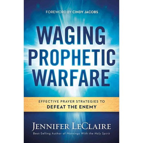 Waging Prophetic Warfare: Effective Prayer Strategies to Defeat the ...
