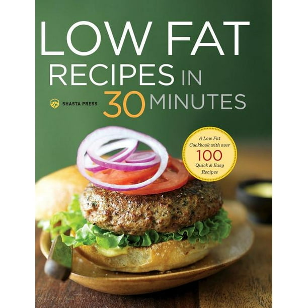 Low Fat Recipes In 30 Minutes A Low Fat Cookbook With Over 100 Quick