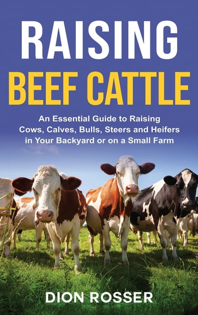 Raising Beef Cattle : An Essential Guide to Raising Cows, Calves, Bulls ...
