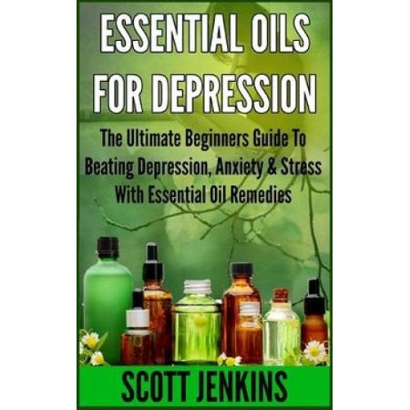 Essential Oils for Depression: The Ultimate Beginners Guide To Beating ...