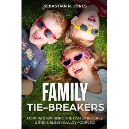 Family Tie-Breakers: How to Stop Being the Family Referee & End Sibling ...