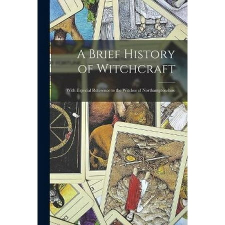 A Brief History of Witchcraft: With Especial Reference to the Witches of Northamptonshire ...