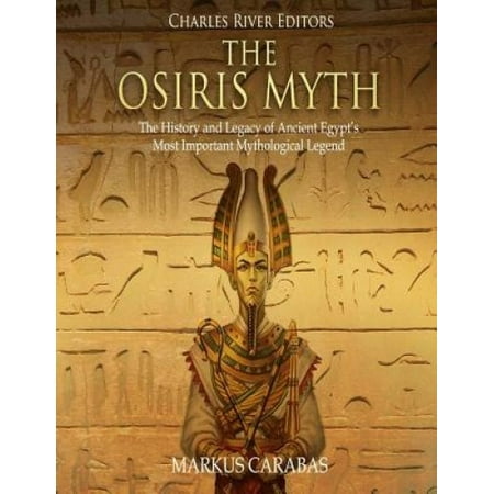 The Osiris Myth: The History and Legacy of Ancient Egypt's Most ...