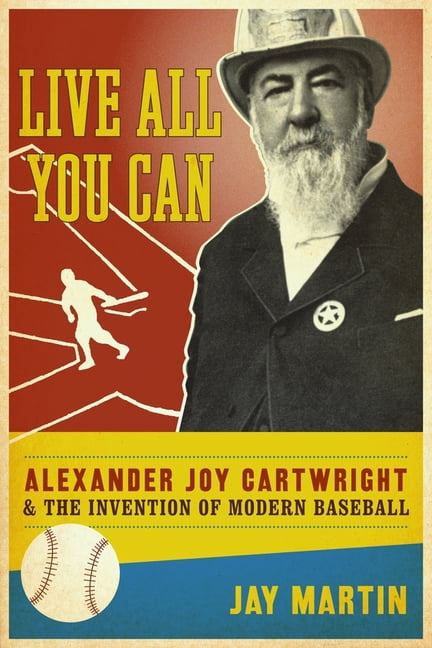 Live All You Can : Alexander Joy Cartwright and the Invention of Modern ...