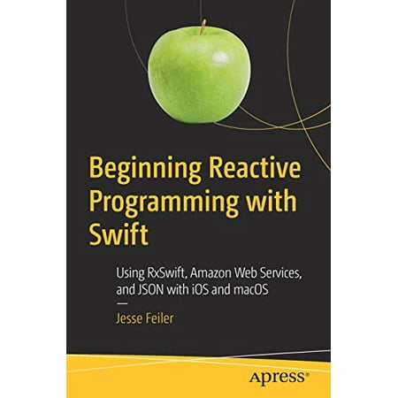 Beginning Reactive Programming with Swift: Using RxSwift, Amazon Web Services, and JSON with iOS ...