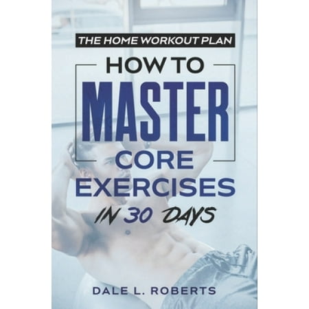 The Home Workout Plan: How to Master Core Exercises in 30 Days ...