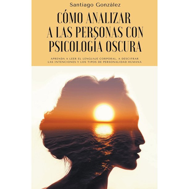 Cómo analizar a las personas con psicología oscura : Aprenda a leer el lenguaje corporal, a ...