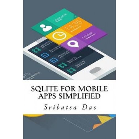 SQLite for Mobile Apps Simplified: Step by step details to create and ...