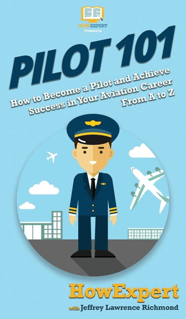 Pilot 101 : How to Become a Pilot and Achieve Success in Your Aviation ...