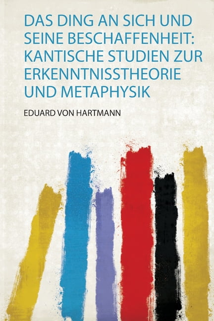 Das Ding an Sich und Seine Beschaffenheit : Kantische Studien Zur ...
