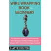 Wire Wrapping Book for Beginners : Learn How to Craft 20 Bead Making ...