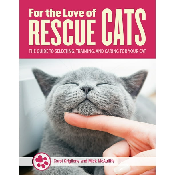 For the Love of Rescue Cats : The Complete Guide to Selecting, Training ...