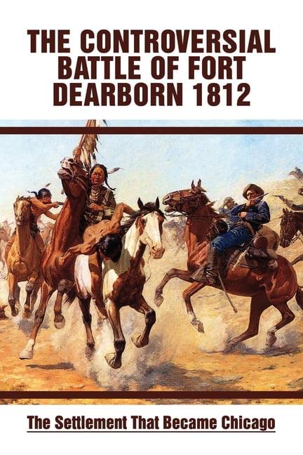 The Controversial Battle Of Fort Dearborn 1812 : The Settlement That ...