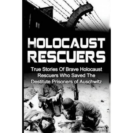 Holocaust Rescuers: True Stories Of Brave Holocaust Rescuers Who Saved The Destitute Prisoners ...